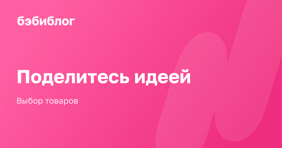 Поделитесь идеей | форум Babyblog